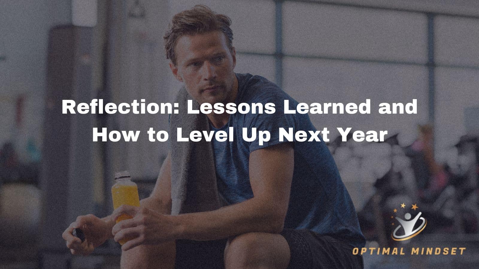 Reflection: Lessons Learned and How to Level Up Next Year - Optimal Mindset